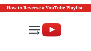 How to Reverse a YouTube Playlist in 2024? (Best Working Methods)